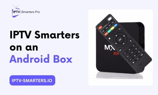 How to Install IPTV Smarters on an Android Box a Step-by-Step Guide